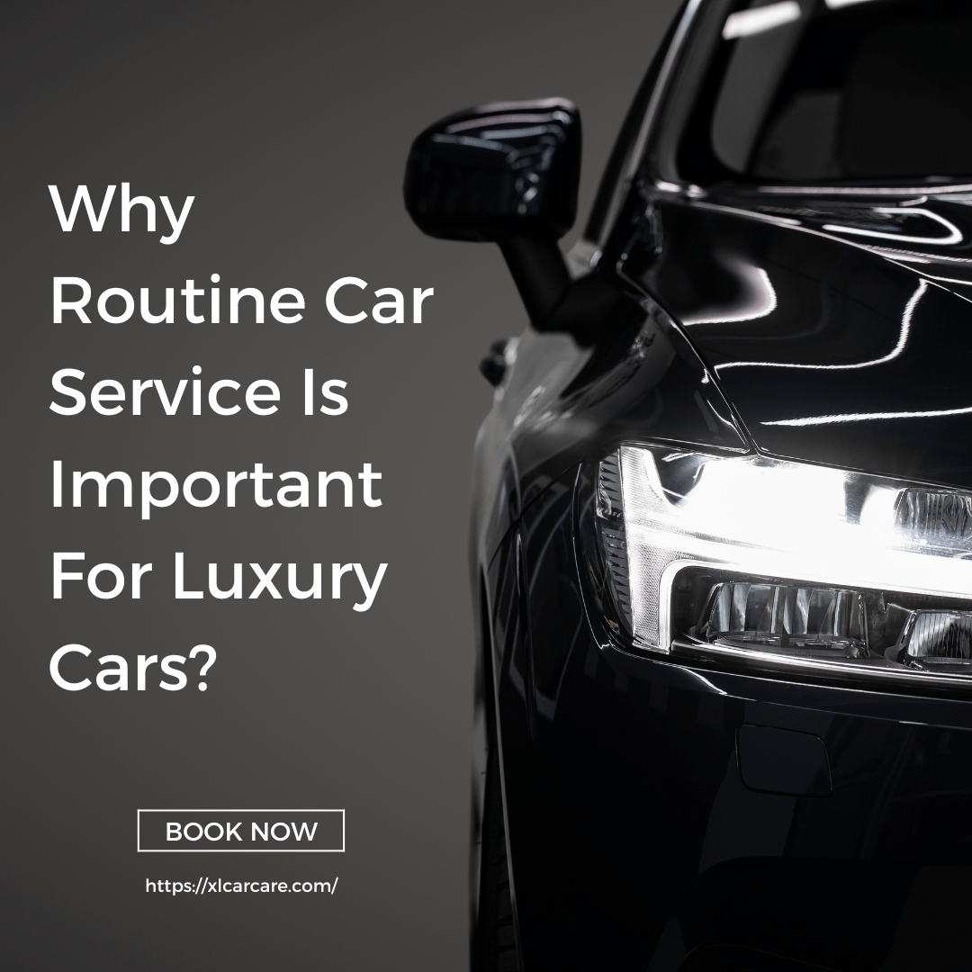 Why Routine Car Service Is Important For Luxury Cars? - xl car care